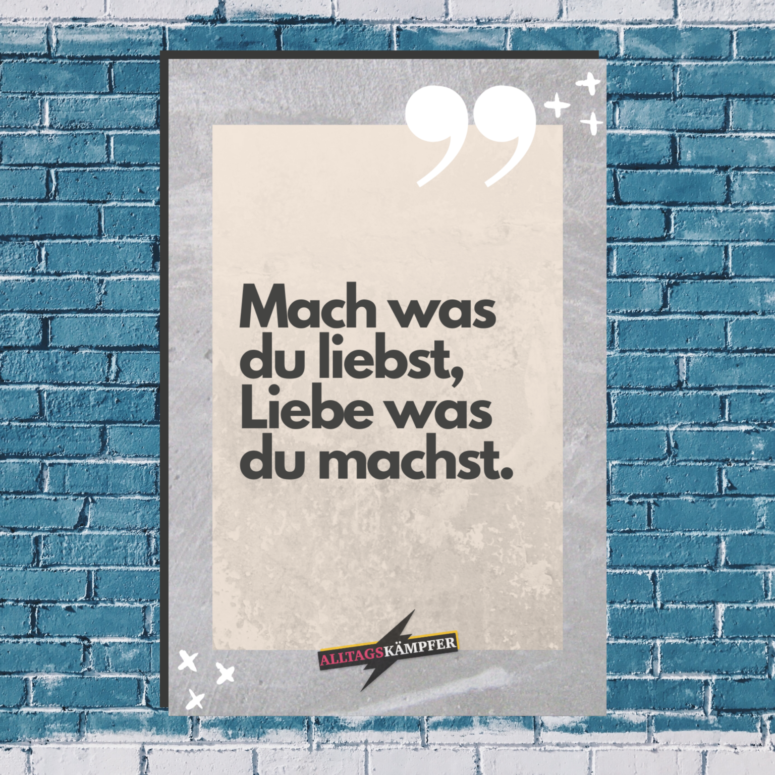 "Mach was du liebst, Liebe was du machst." - Alltagskämpfer